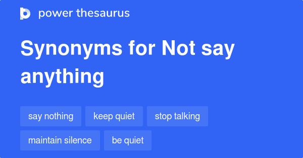 NOT SAY ANYTHING Synonyms: 299 Similar Words & Phrases