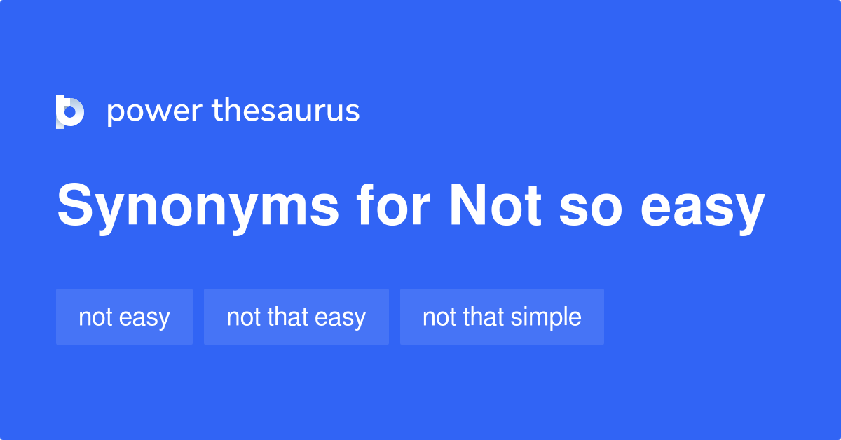 NOT SO EASY Synonyms: 52 Similar Phrases