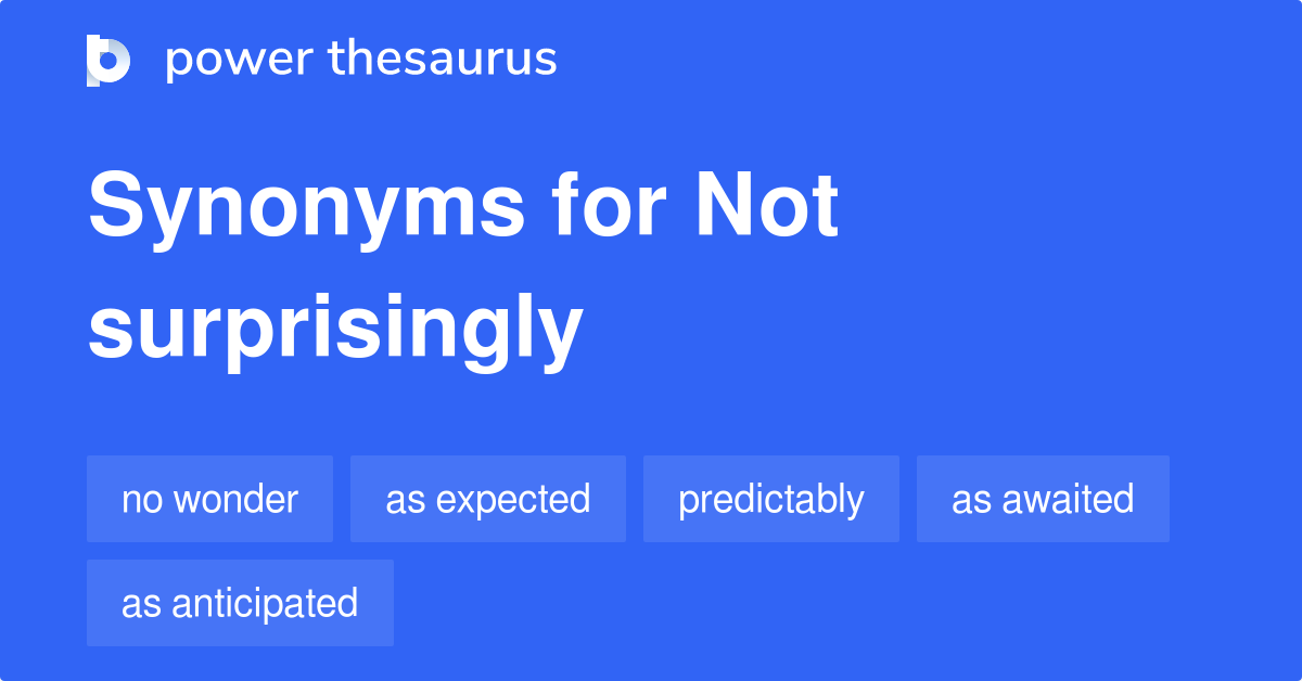 NOT SURPRISINGLY Synonyms: 207 Similar Words & Phrases