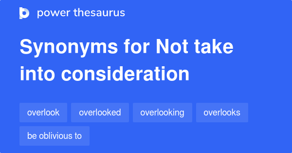 243 NOT TAKE INTO CONSIDERATION Synonyms