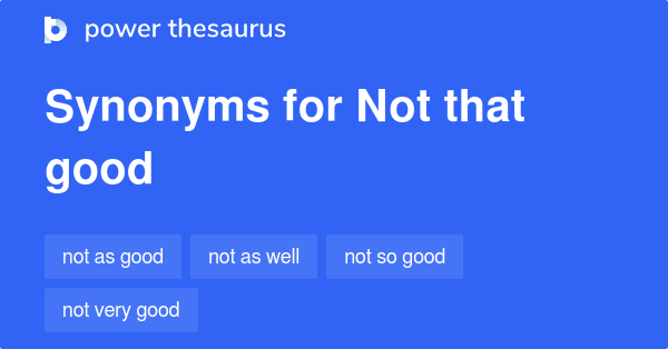 NOT THAT GOOD Synonyms: 74 Similar Phrases