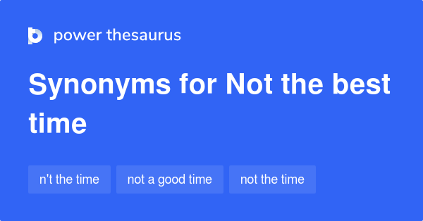 NOT THE BEST TIME Synonyms: 43 Similar Phrases