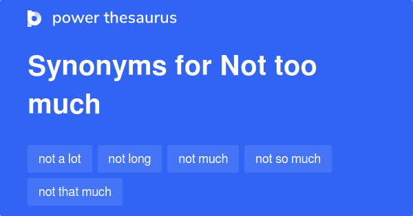 NOT TOO MUCH Synonyms: 74 Similar Phrases