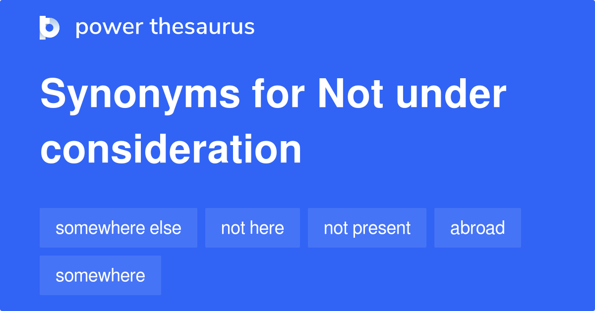 NOT UNDER CONSIDERATION Synonyms: 104 Similar Words & Phrases