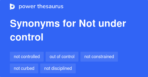 NOT UNDER CONTROL Synonyms: 42 Similar Words & Phrases