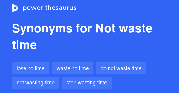 NOT WASTE TIME Synonyms: 136 Similar Words & Phrases