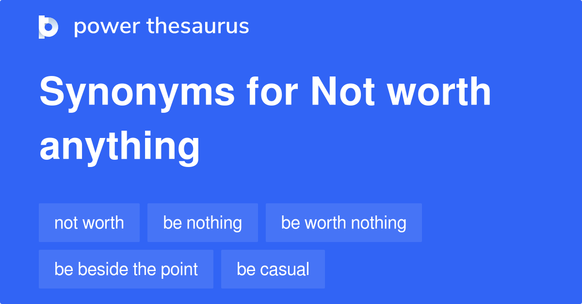 NOT WORTH ANYTHING Synonyms: 314 Similar Words & Phrases