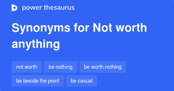 NOT WORTH ANYTHING Synonyms: 314 Similar Words & Phrases