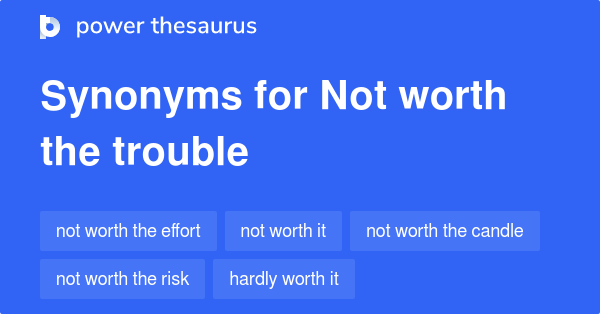 NOT WORTH THE TROUBLE Synonyms: 131 Similar Words & Phrases