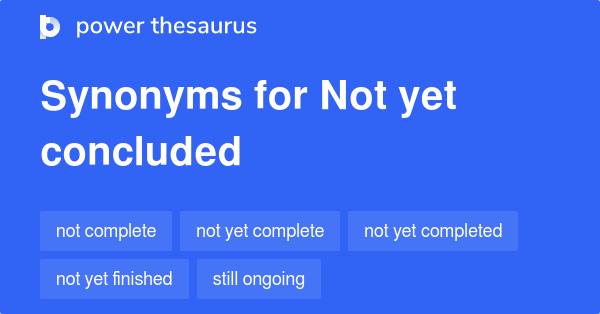 Not Yet Concluded synonyms - 94 Words and Phrases for Not Yet Concluded