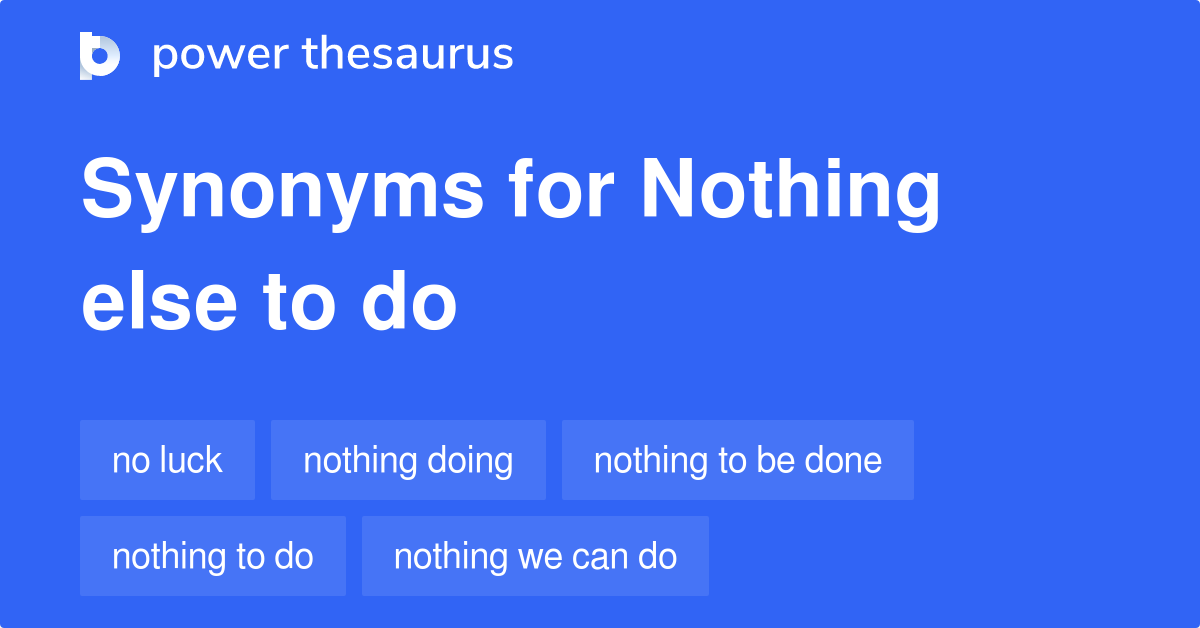 NOTHING ELSE TO DO Synonyms: 104 Similar Phrases