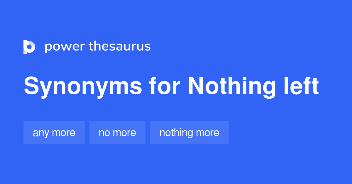 NOTHING LEFT Synonyms: 82 Similar Words & Phrases