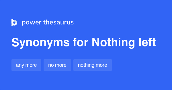 NOTHING LEFT Synonyms: 82 Similar Words & Phrases