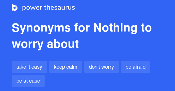 NOTHING TO WORRY ABOUT Synonyms: 192 Similar Words & Phrases