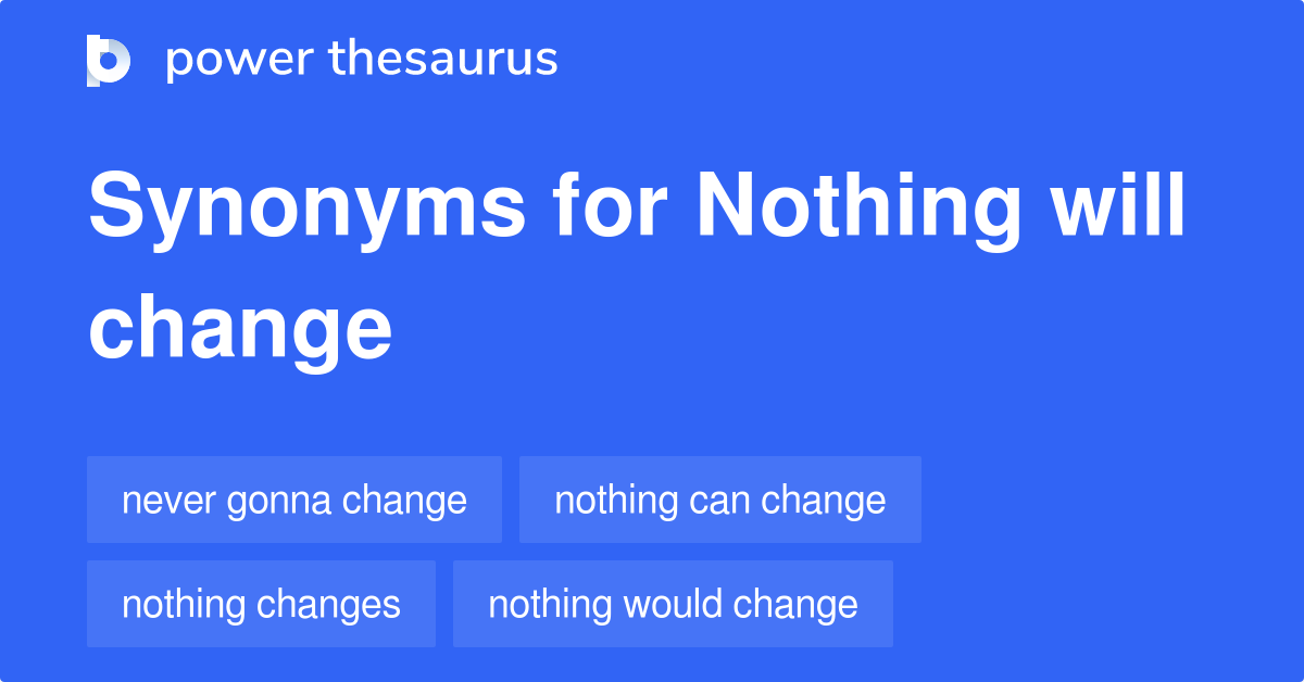 NOTHING WILL CHANGE Synonyms: 57 Similar Phrases