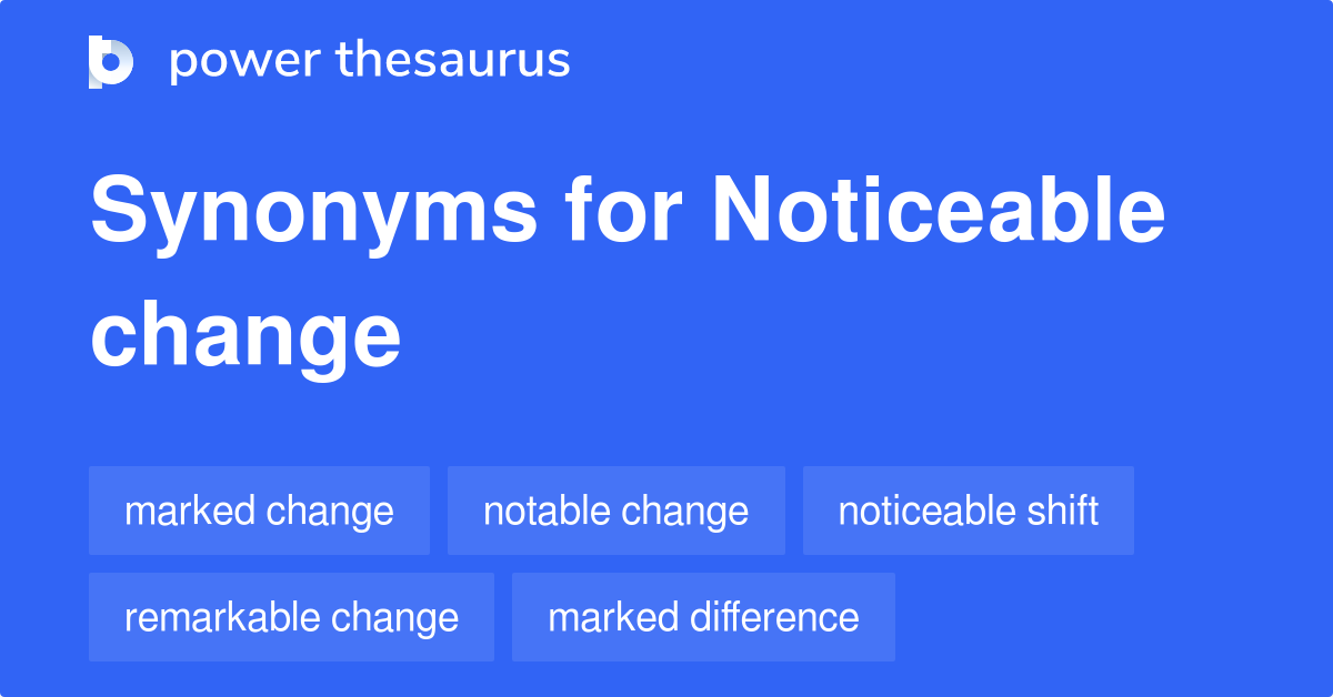 NOTICEABLE CHANGE Synonyms: 58 Similar Phrases