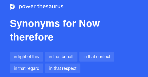NOW THEREFORE Synonyms: 34 Similar Phrases