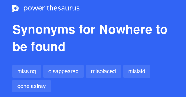 NOWHERE TO BE FOUND Synonyms: 198 Similar Words & Phrases