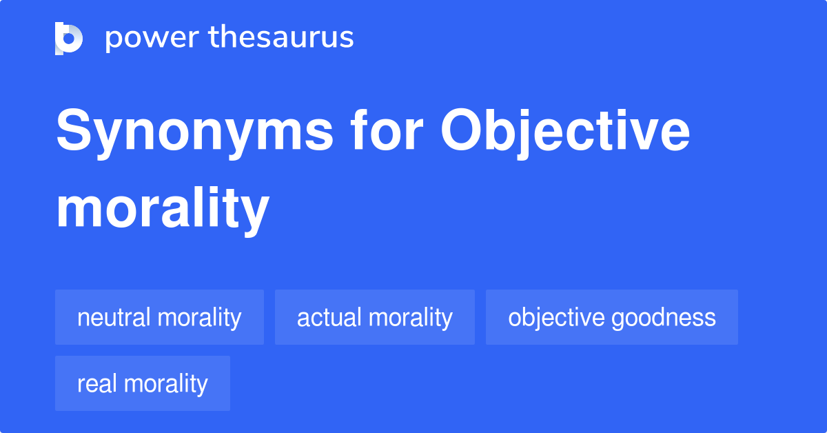 OBJECTIVE MORALITY Synonyms: 35 Similar Phrases