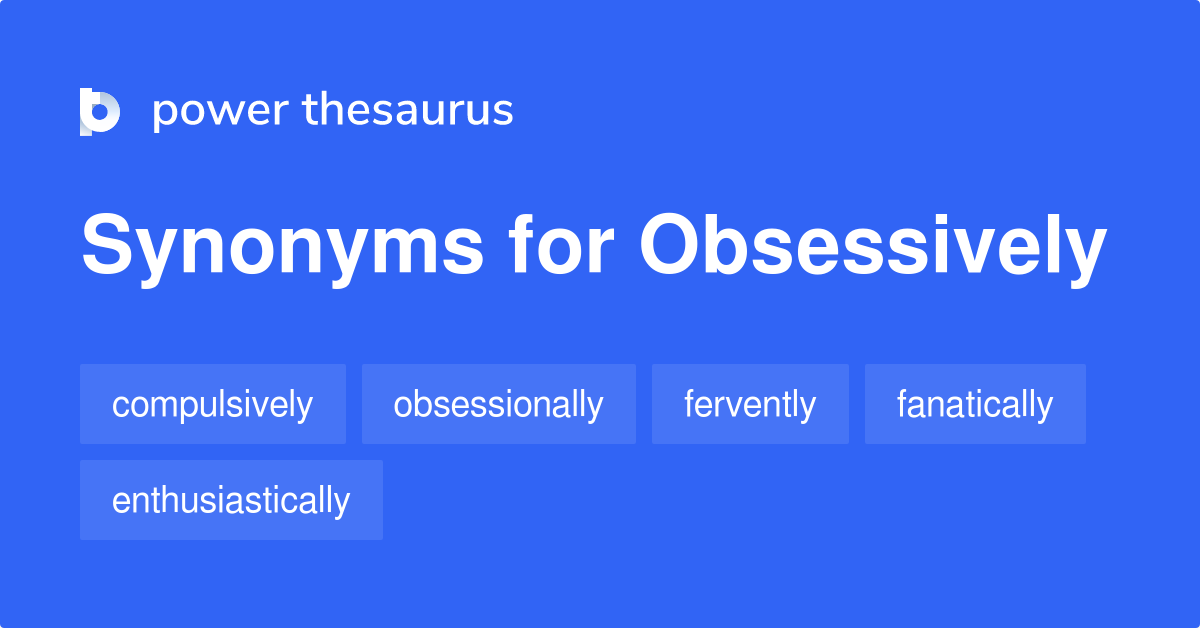 OBSESSIVELY Synonyms: 175 Similar Words & Phrases