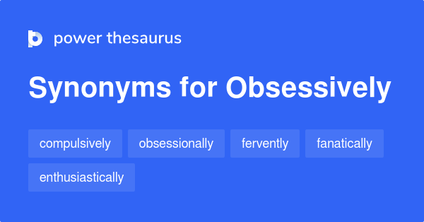 OBSESSIVELY Synonyms: 175 Similar Words & Phrases