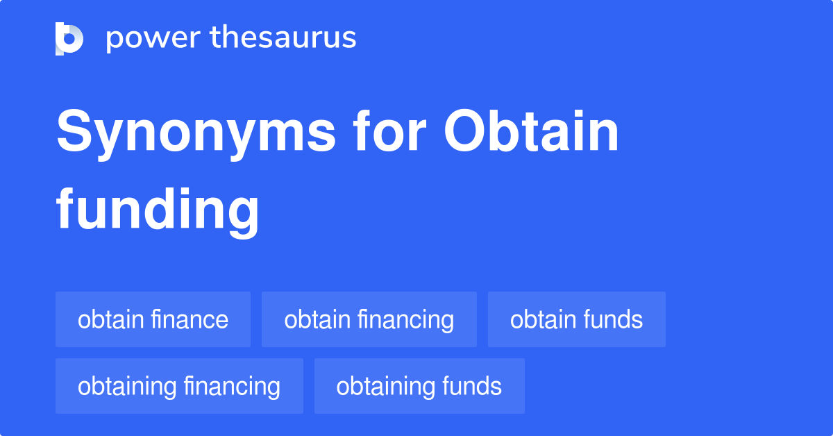 OBTAIN FUNDING Synonyms: 123 Similar Words & Phrases