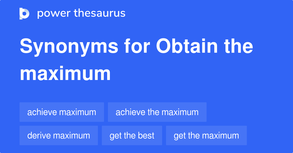 Obtain The Maximum synonyms - 54 Words and Phrases for Obtain The Maximum
