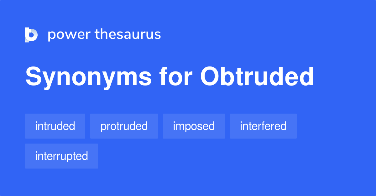 Obtruded synonyms - 73 Words and Phrases for Obtruded