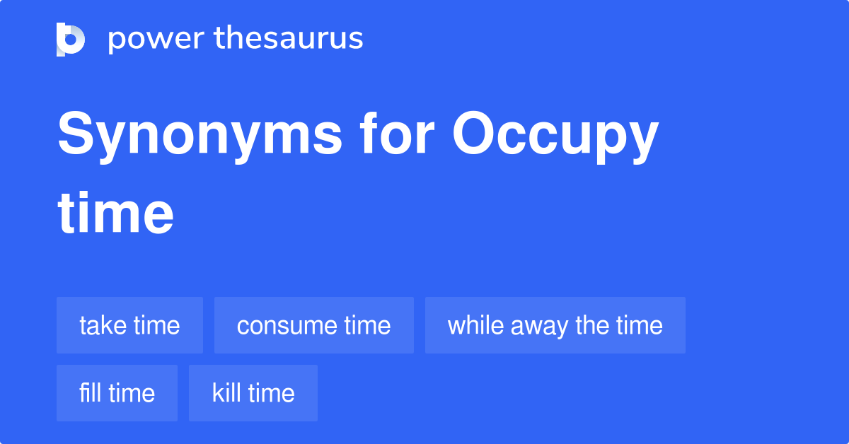 OCCUPY TIME Synonyms: 37 Similar Words & Phrases