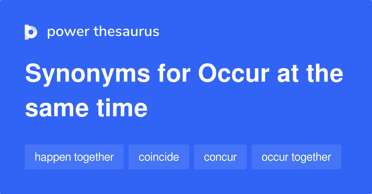 OCCUR AT THE SAME TIME Synonyms: 48 Similar Words & Phrases