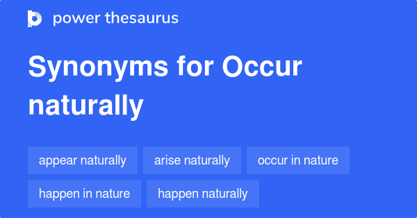 OCCUR NATURALLY Synonyms: 84 Similar Phrases