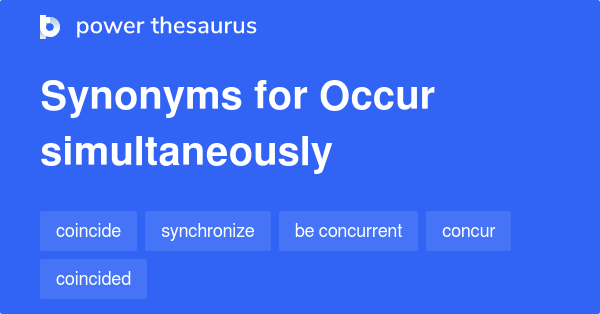OCCUR SIMULTANEOUSLY Synonyms: 232 Similar Words & Phrases