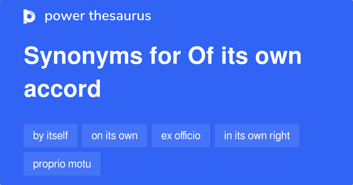 OF ITS OWN ACCORD Synonyms: 26 Similar Words & Phrases