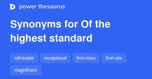 OF THE HIGHEST STANDARD Synonyms: 110 Similar Words & Phrases