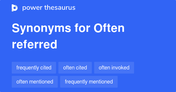 OFTEN REFERRED Synonyms: 100 Similar Phrases