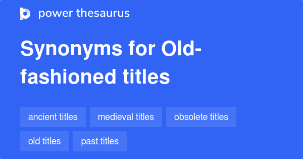 Old-fashioned Titles synonyms - 32 Words and Phrases for Old-fashioned ...