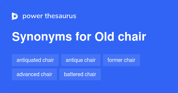 OLD CHAIR Synonyms: 18 Similar Phrases