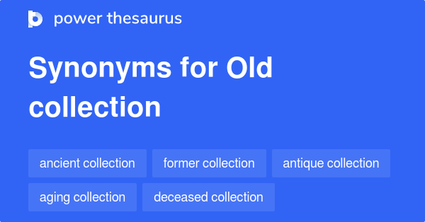 OLD COLLECTION Synonyms: 53 Similar Phrases