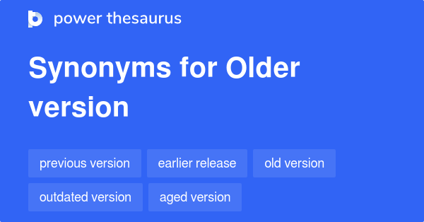 OLDER VERSION Synonyms: 111 Similar Phrases