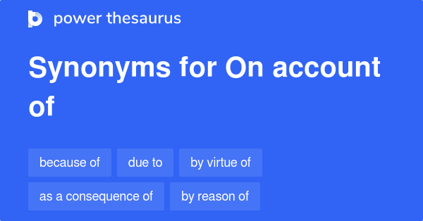 ON ACCOUNT OF Synonyms: 546 Similar Words & Phrases
