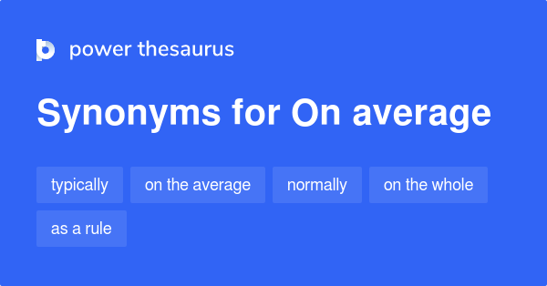 ON AVERAGE Synonyms: 98 Similar Words & Phrases