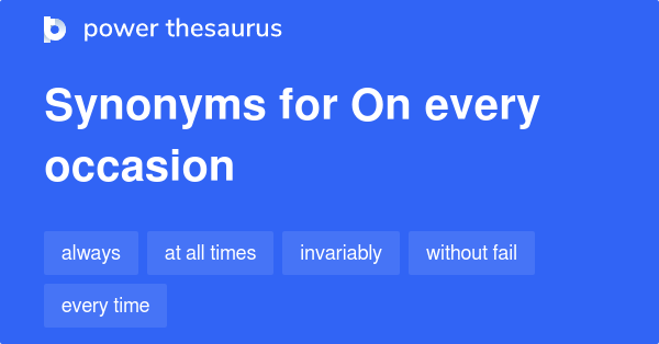 ON EVERY OCCASION Synonyms: 127 Similar Words & Phrases