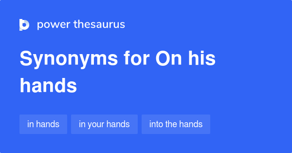 On His Hands synonyms - 4 Words and Phrases for On His Hands