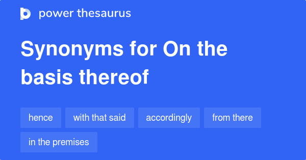 ON THE BASIS THEREOF Synonyms: 32 Similar Words & Phrases