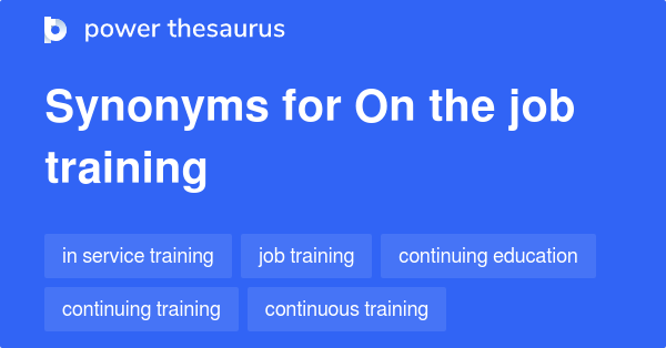 ON THE JOB TRAINING Synonyms: 27 Similar Phrases