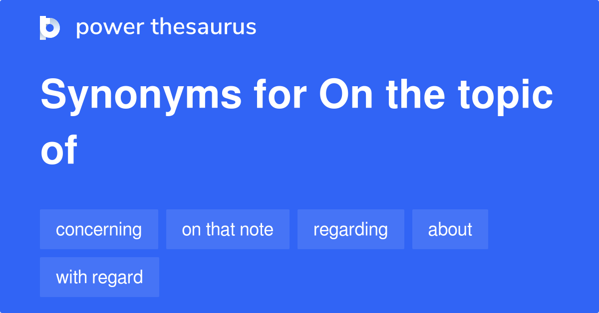 ON THE TOPIC OF Synonyms: 145 Similar Words & Phrases