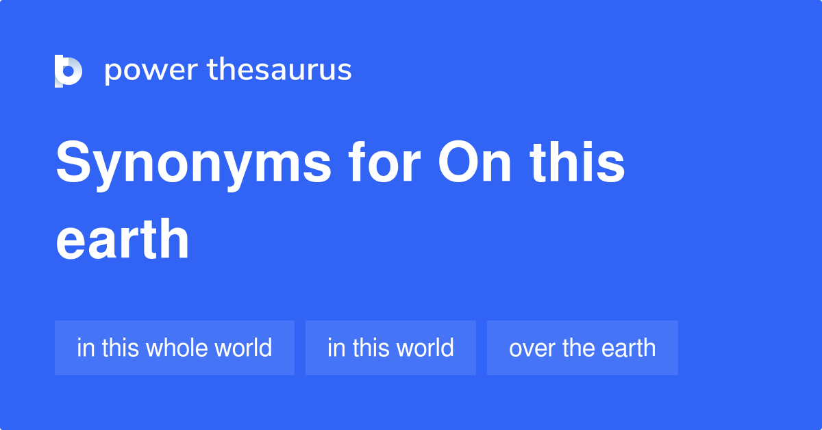 On This Earth synonyms - 11 Words and Phrases for On This Earth