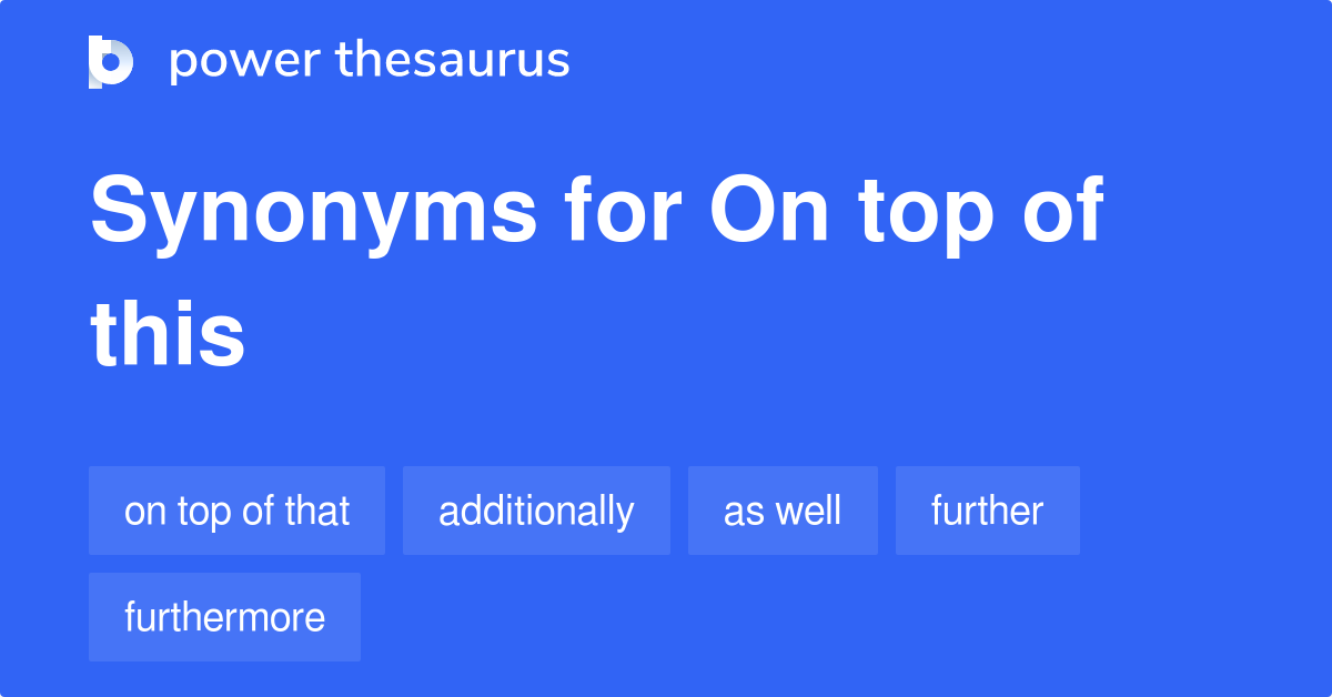 ON TOP OF THIS Synonyms: 117 Similar Words & Phrases