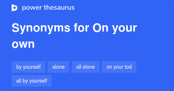 ON YOUR OWN Synonyms: 103 Similar Words & Phrases