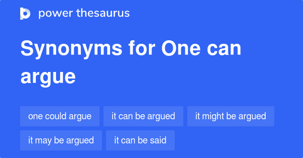 ONE CAN ARGUE Synonyms: 80 Similar Phrases